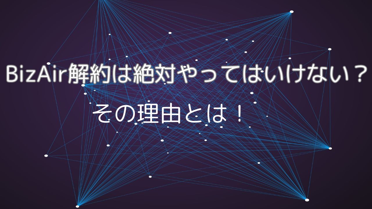 BizAir解約は絶対やってはいけない？その理由とは！