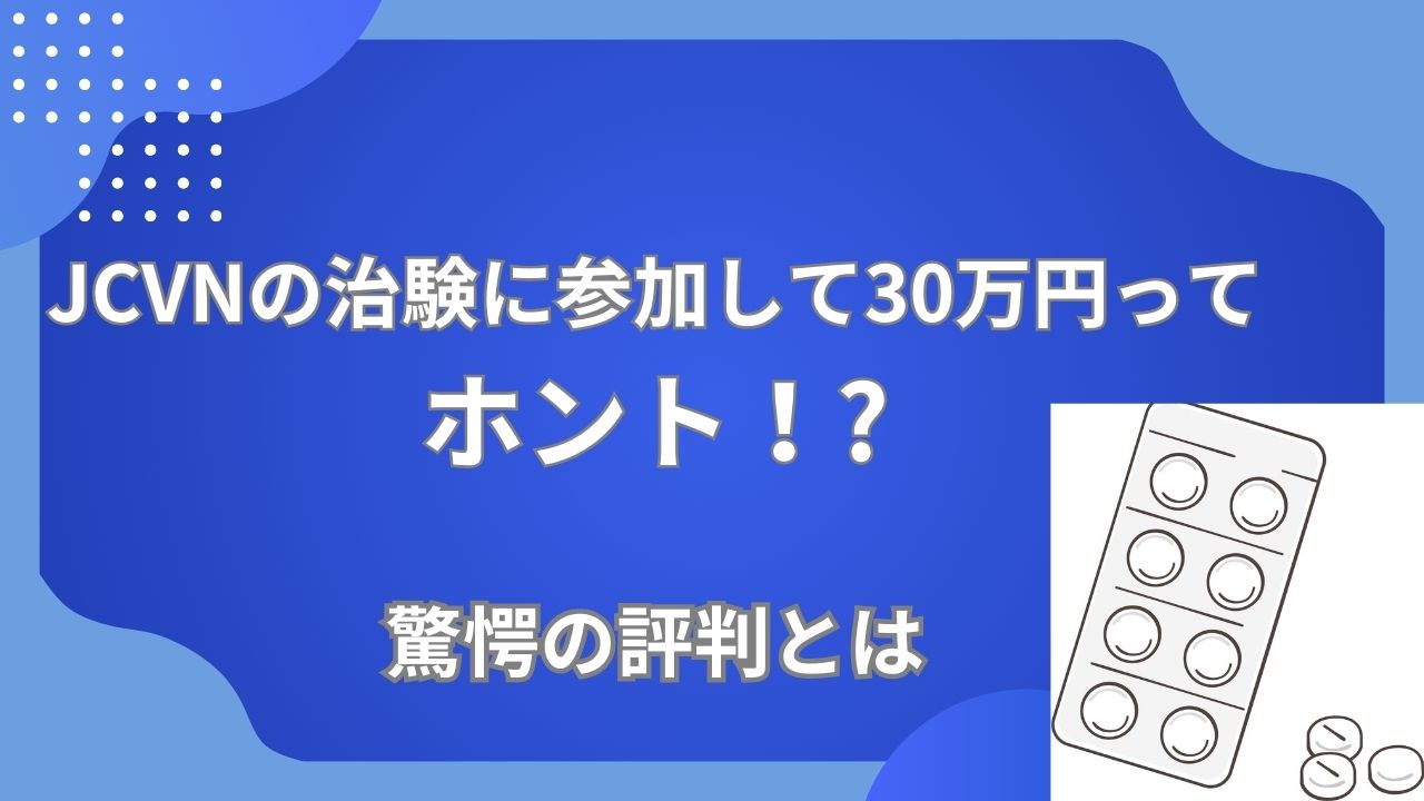 JCVNの治験に参加して30万円ってホント！?驚愕の評判とは